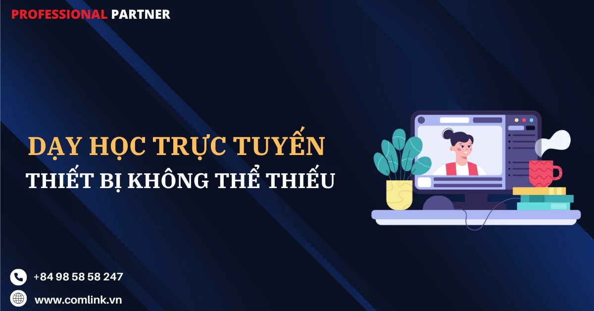 4 Thiết bị dạy học trực tuyến không thể thiếu trong giáo dục